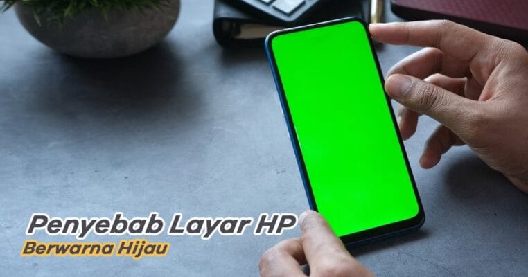 Ini Penyebab Layar HP Berwarna Hijau dan Cara Mengatasinya