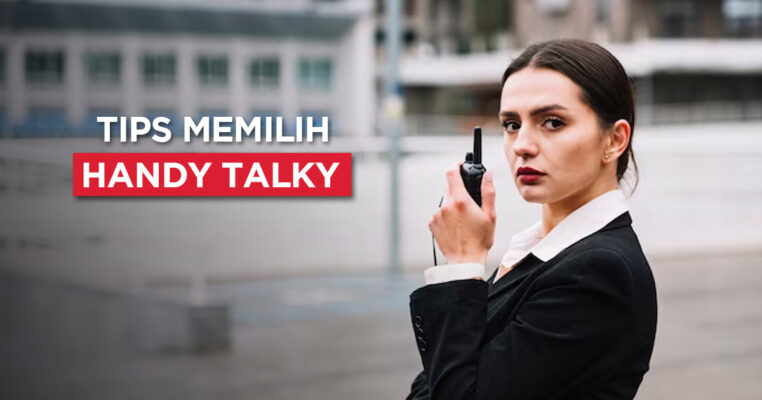 7 Tips Memilih Handy Talky yang Tepat Sesuai Kebutuhan